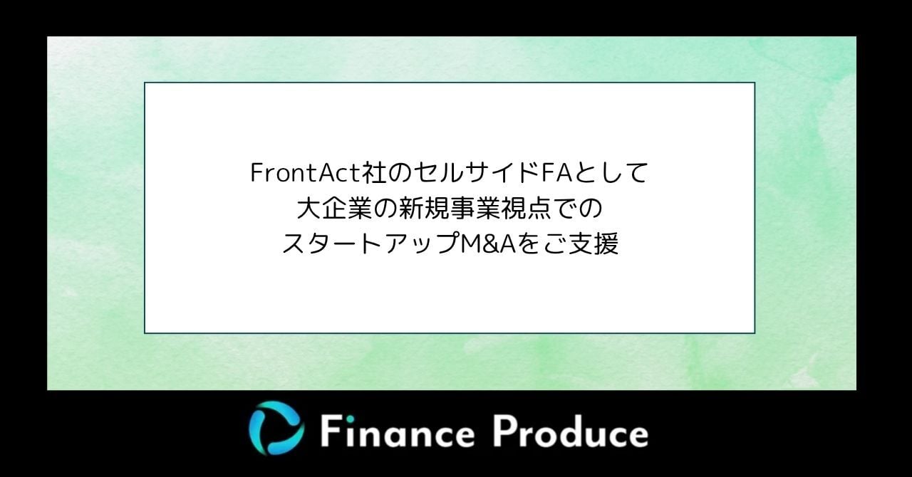 【実績】FrontAct社のセルサイドFAとして大企業の新規事業視点でのスタートアップM&Aをご支援